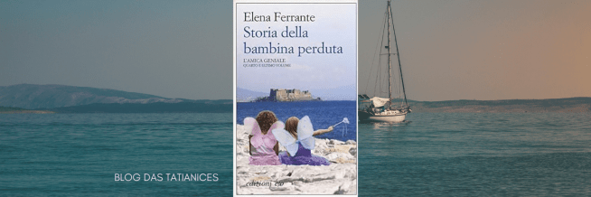 Storia della bambina perduta — Elena Ferrante – Blog das Tatianices